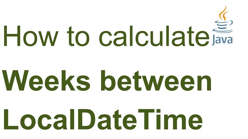 Java Calculate Number Of Weeks Between Two LocalDateTime