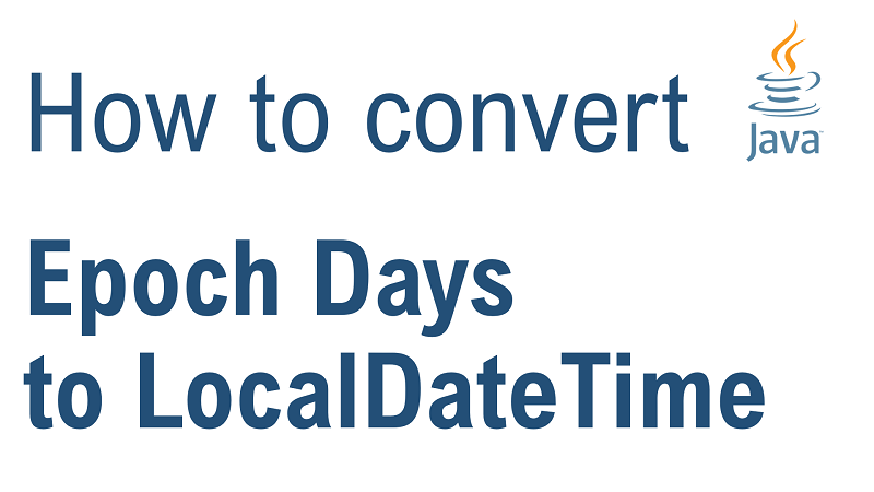 Java Convert Epoch Days To LocalDateTime